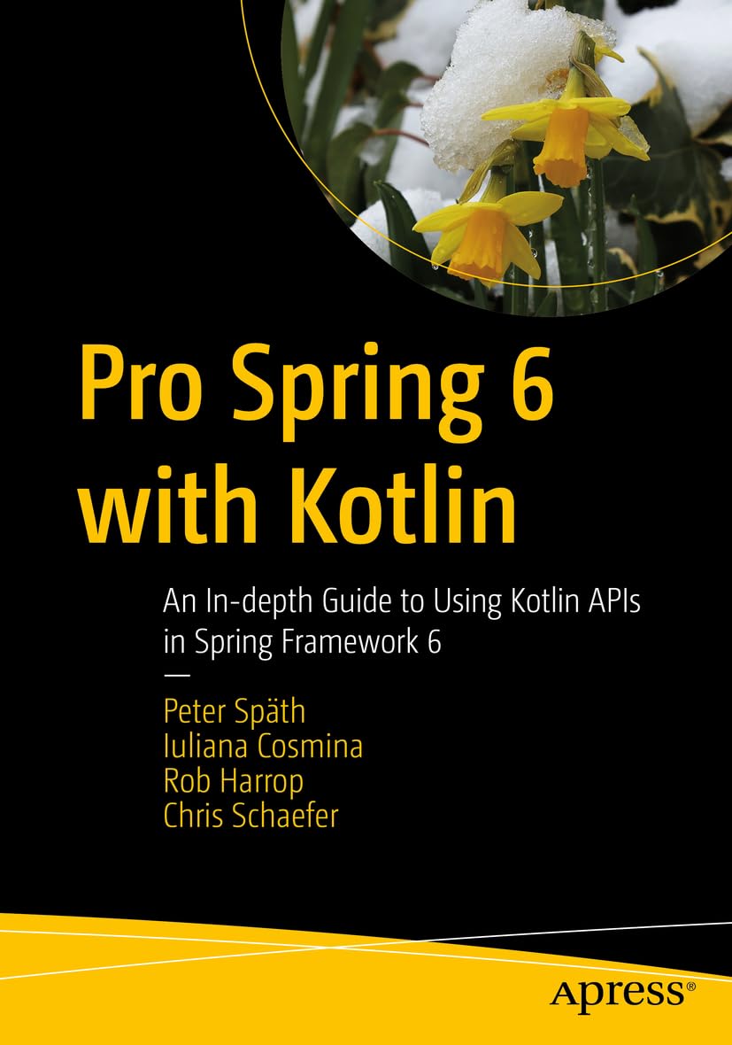 Pro Spring 6 with Kotlin: An In-depth Guide to Using Kotlin APIs in Spring Framework 6: Späth ...