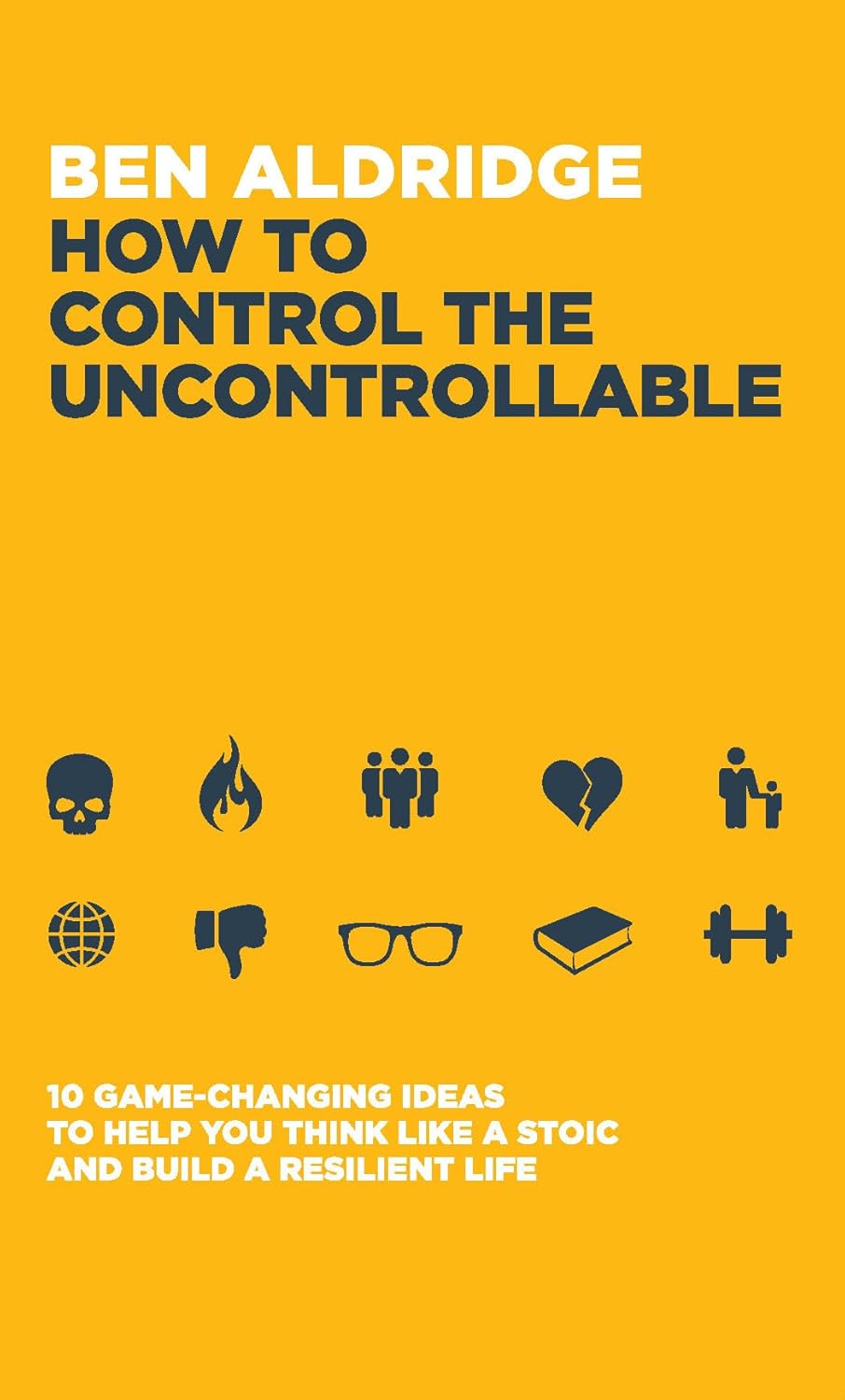 How to Control the Uncontrollable: 10 Game Changing Ideas to Help You ...