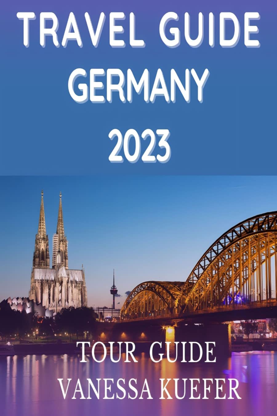 TRAVEL GUIDE GERMANY 2023: TAKE THE JOURNEY OF A LIFETIME AND EXPLORE ...