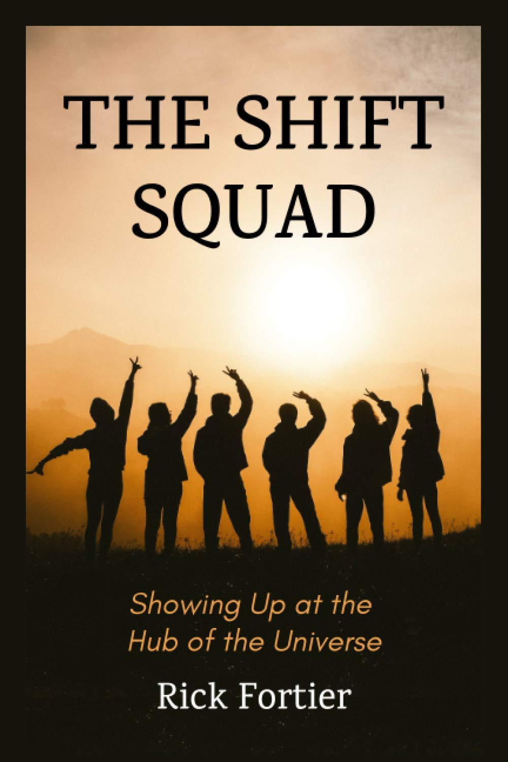 The Shift Squad: Showing Up at the Hub of the Universe: Fortier, Rick ...