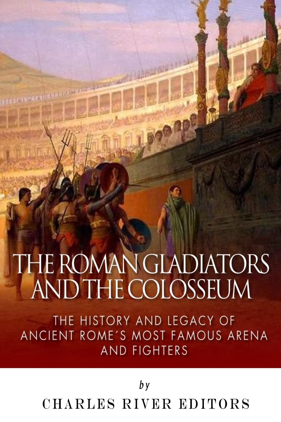 The Roman Gladiators and the Colosseum: The History and Legacy of ...