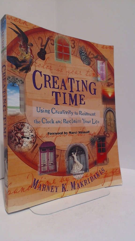 Creating Time: Using Creativity to Reinvent the Clock and Reclaim Your ...