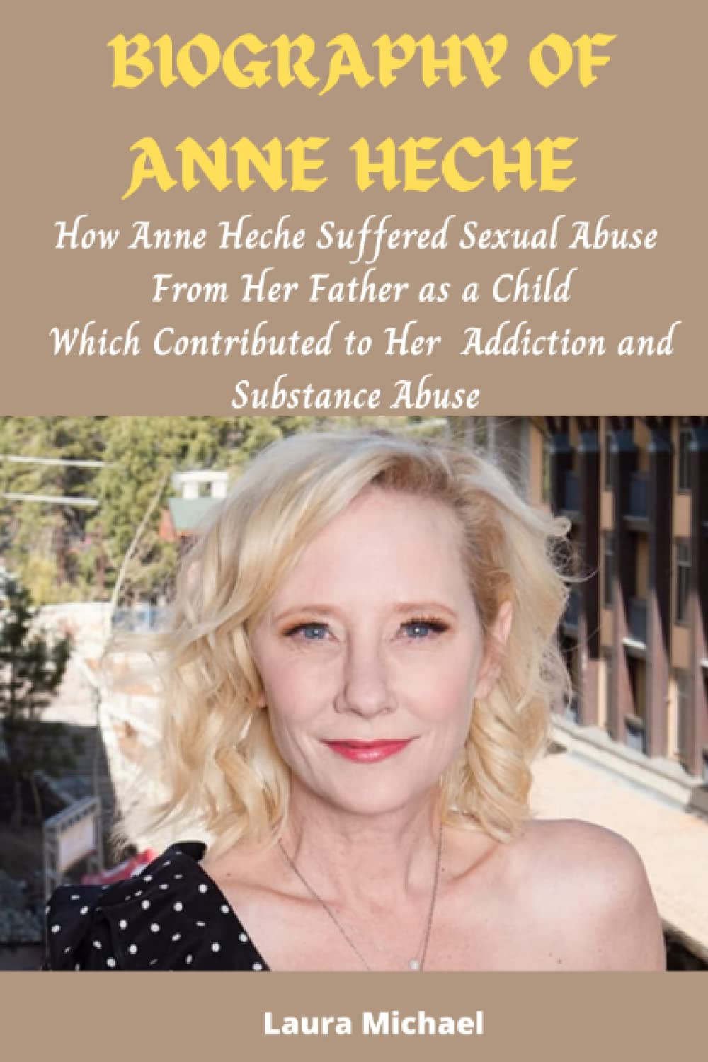 Buy Biography of Anne heche: How Anne Heche Suffered Sexual Abuse From ...