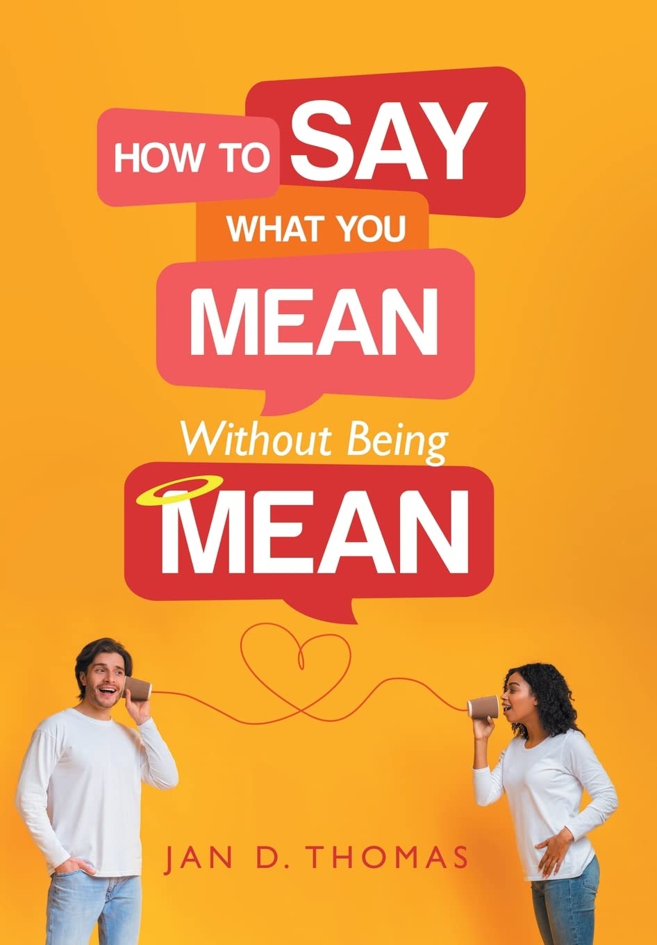 How to Say What You Mean Without Being Mean: Thomas, Jan D ...