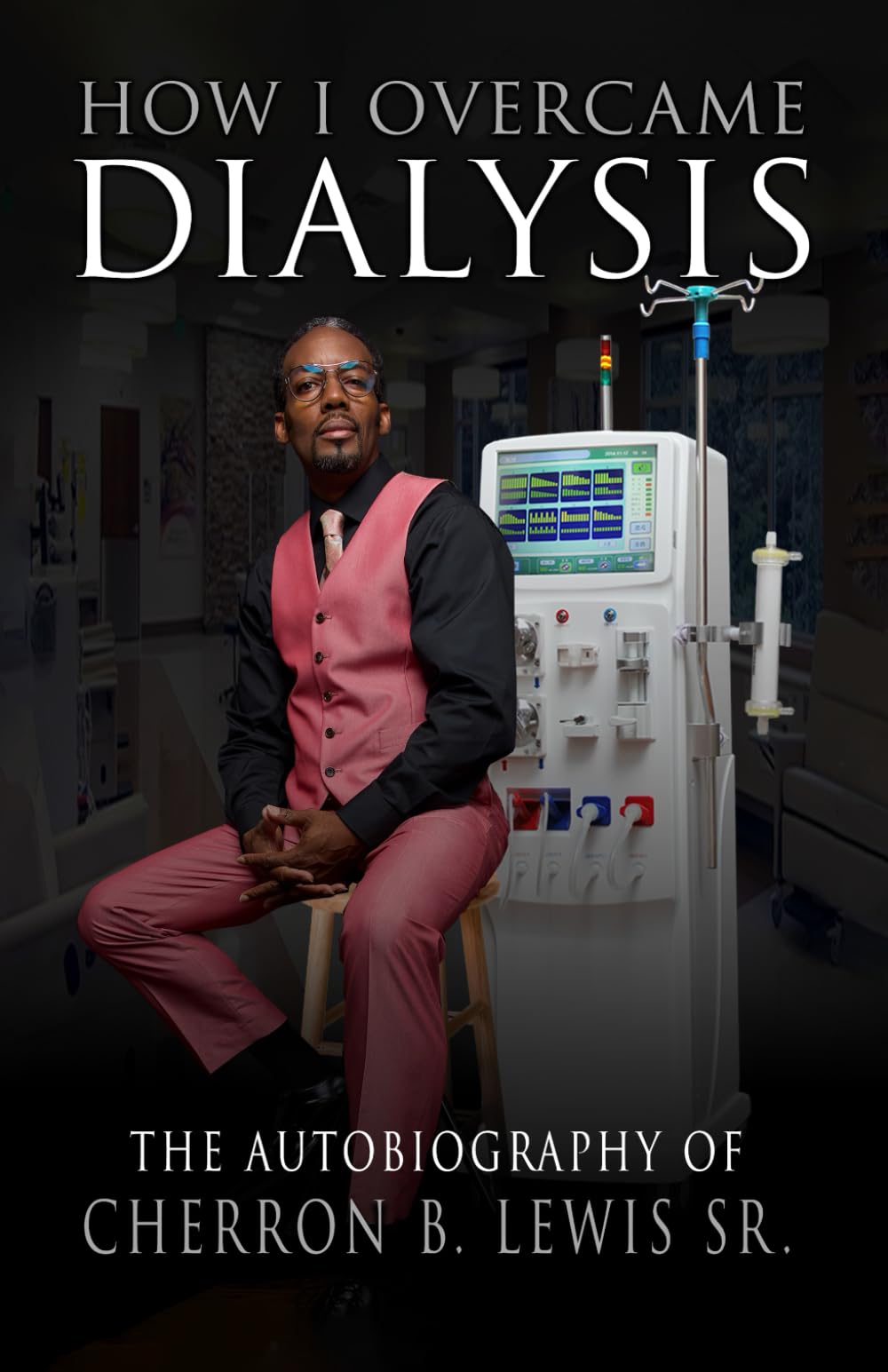 How I Overcame Dialysis: The Autobiography of Cherron B. Lewis Sr ...