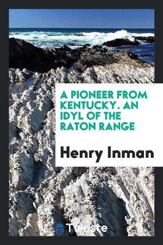 A Pioneer from Kentucky. an Idyl of the Raton Range : Inman, Henry ...