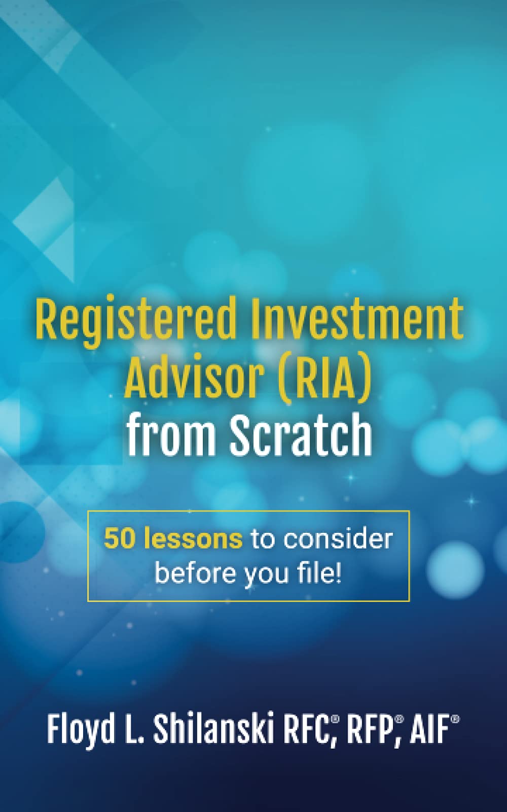 Registered Investment Advisor (RIA) From Scratch: 50 Lessons to ...
