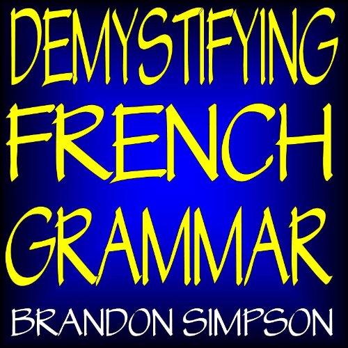 Demystifying French Grammar: Advanced French Grammar, Clarifying the ...