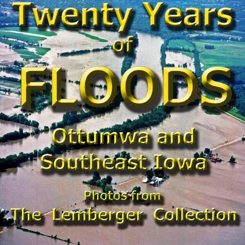 Twenty Years of Floods: Ottumwa and Southeast Iowa: Lemberger, Michael ...