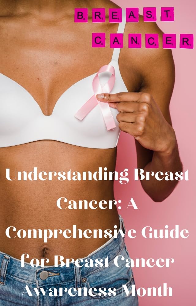 Understanding Breast Cancer: A Comprehensive Guide for Breast Cancer ...