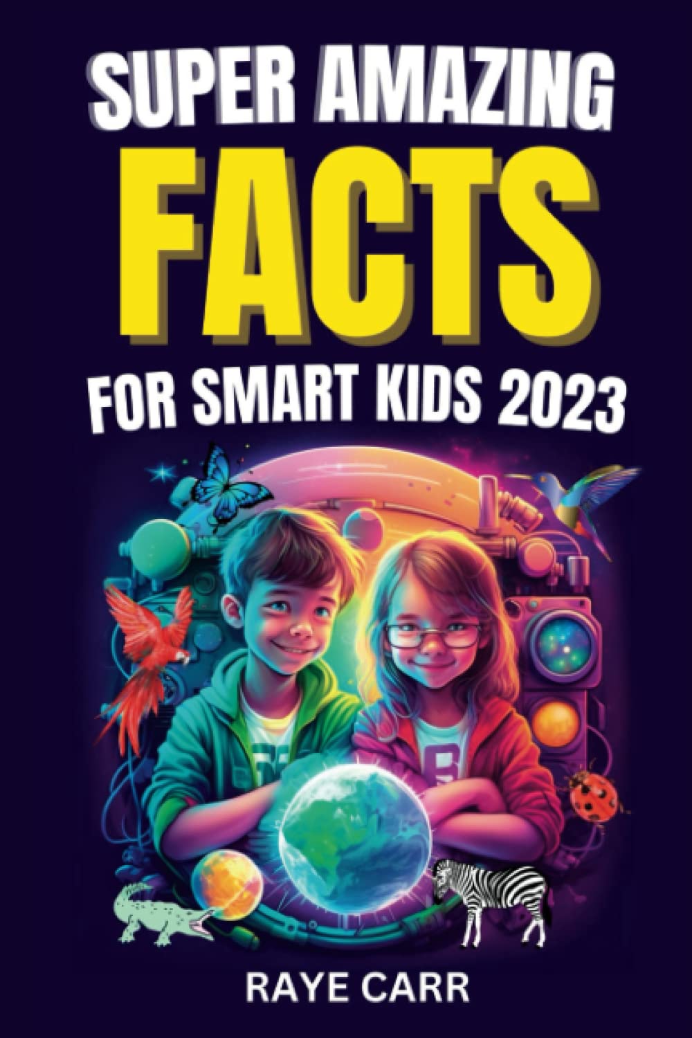 Super Amazing Facts for Smart Kids 2023: Carr, Raye: 9798392546688 ...