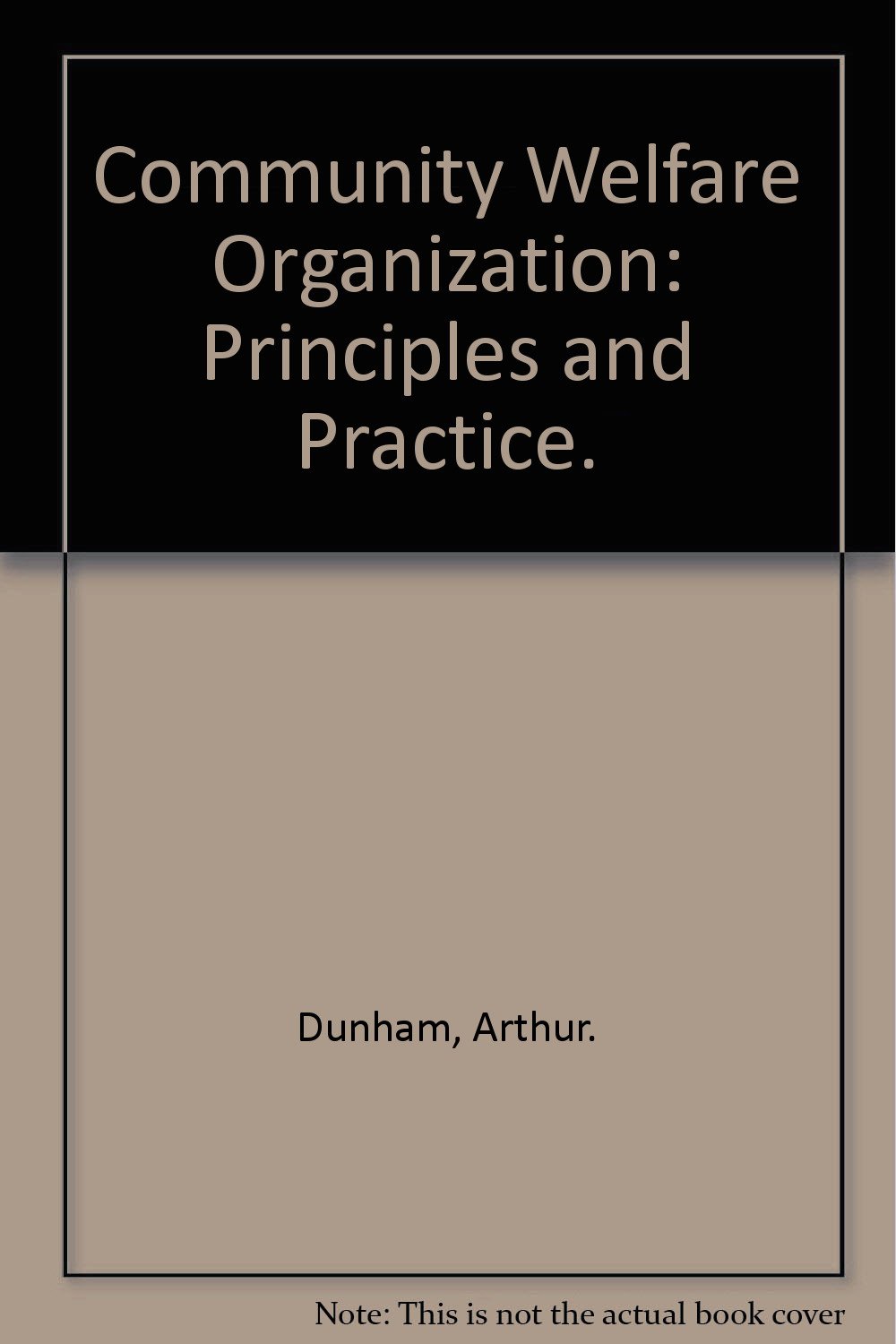 Community Welfare Organization: Principles and Practice.: Arthur Dunham ...