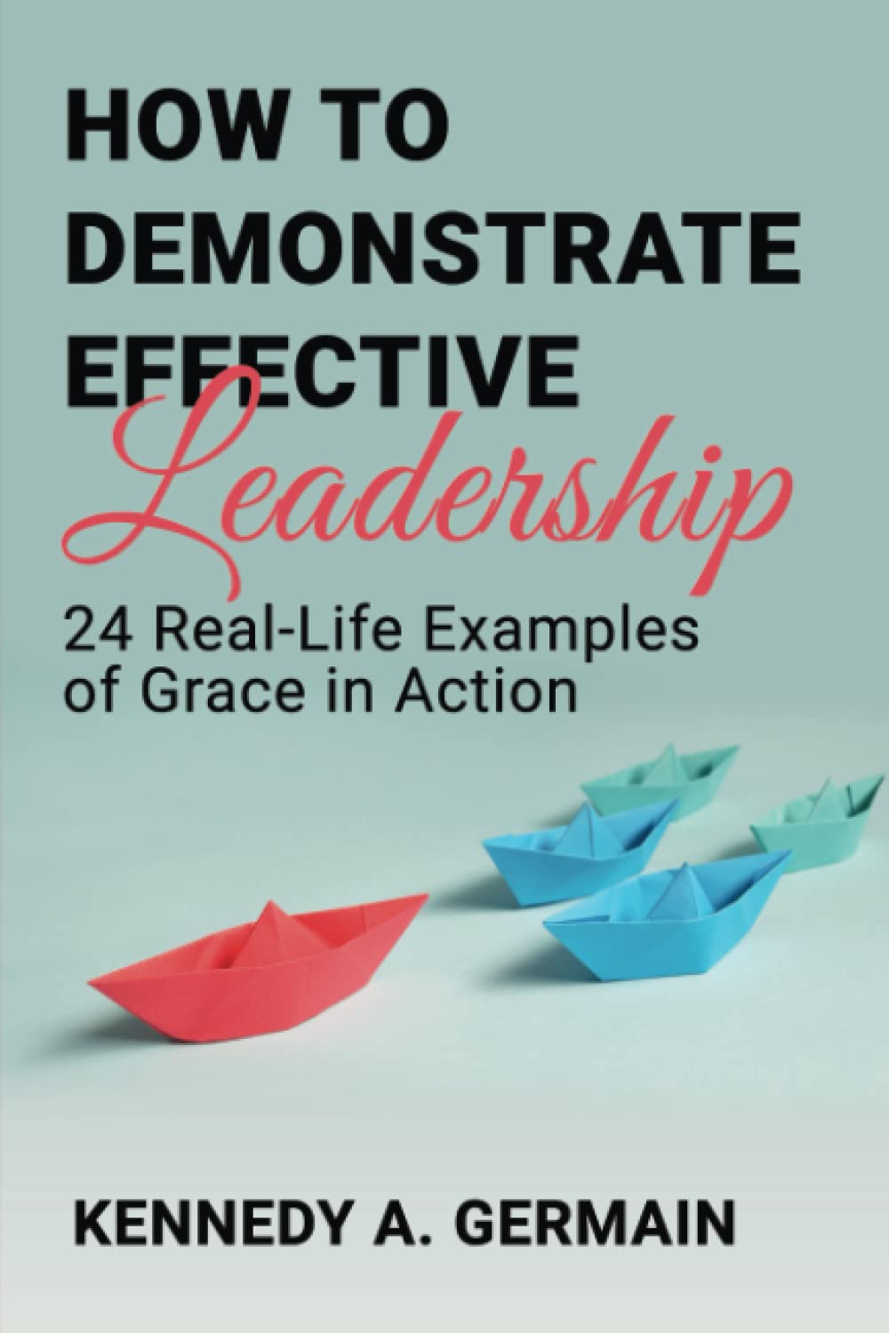 Buy How to Demonstrate Effective Leadership: 24 Real-Life Examples of ...