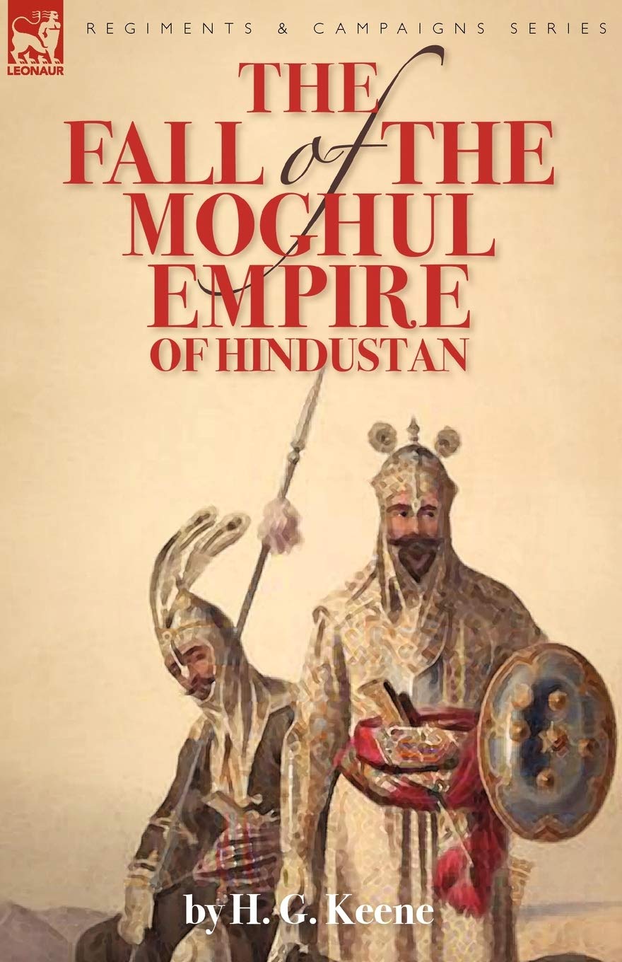 The Fall of the Moghul Empire of Hindustan: Keene, H G: 9781846777417 ...