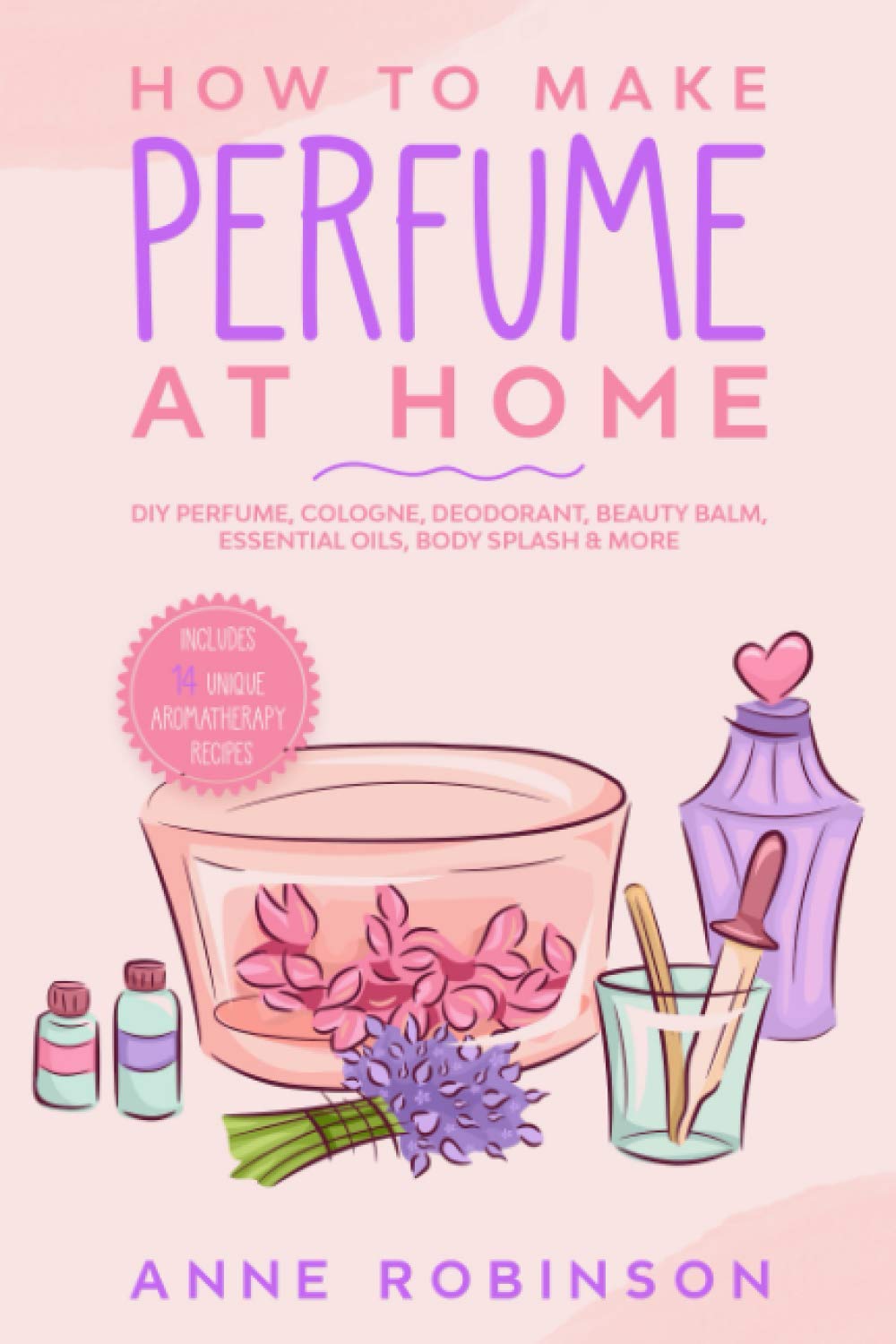 How to Make Perfume at Home: DIY Scents for Perfume, Cologne, Deodorant ...