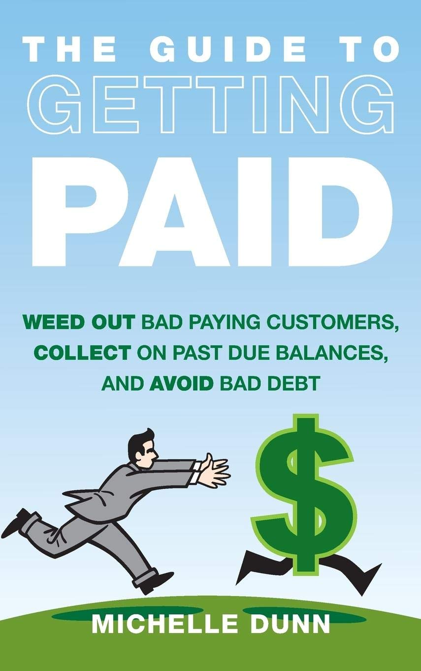 The Guide to Getting Paid: Weed Out Bad Paying Customers, Collect on ...