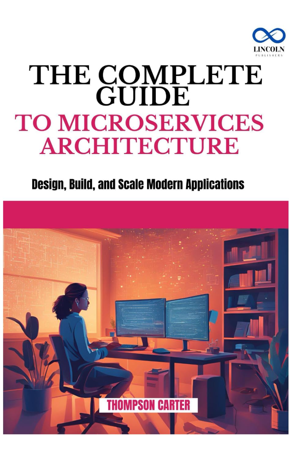 THE COMPLETE GUIDE TO MICROSERVICES ARCHITECTURE: Design, Build, and ...