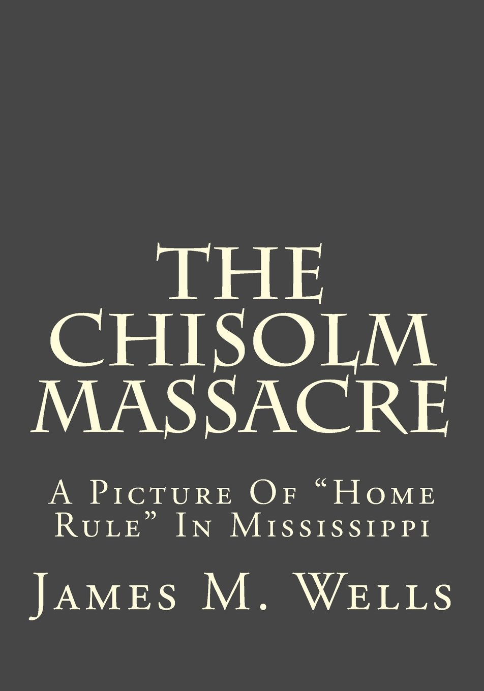 The Chisolm Massacre: A Picture Of "Home Rule" In Mississippi: Wells ...
