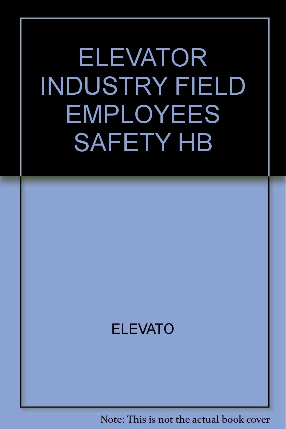 ELEVATOR INDUSTRY FIELD EMPLOYEES SAFETY HANDBOOK: ELEVATO: Amazon.com ...