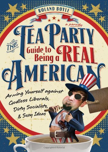 The Tea Party Guide to Being a Real American: Arming Yourself Against ...