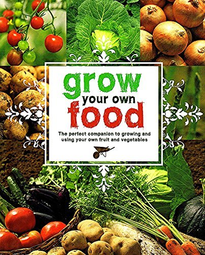 Grow Your Own Food: The Perfect Companion to Growing and Using Your Own ...