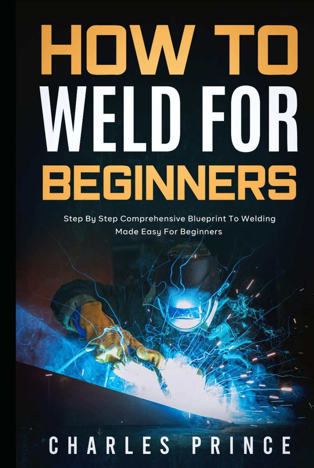How to Weld for Beginners: Step By Step Comprehensive Blueprint to ...