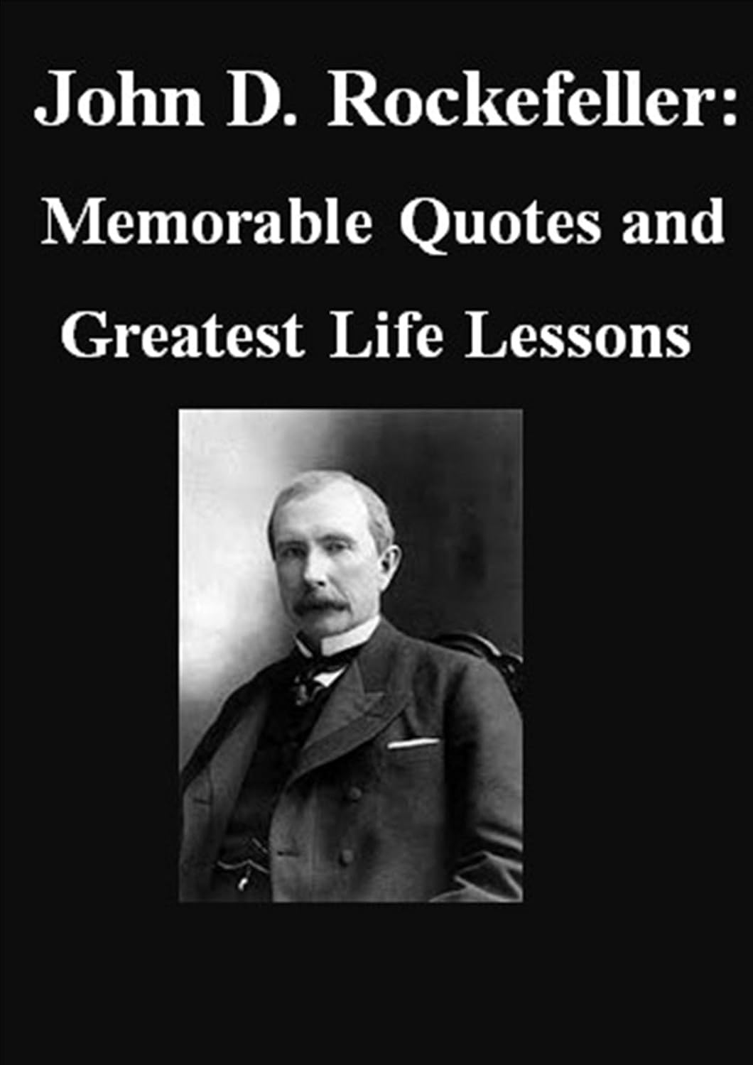 Amazon.com: JOHN D. ROCKEFELLER: Memorable Quotes and Greatest Life ...