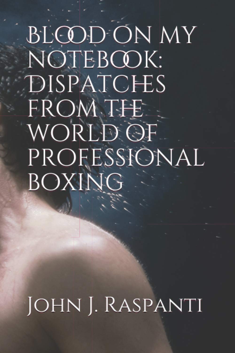 Blood On My Notebook: Dispatches from the world of Professional Boxing ...
