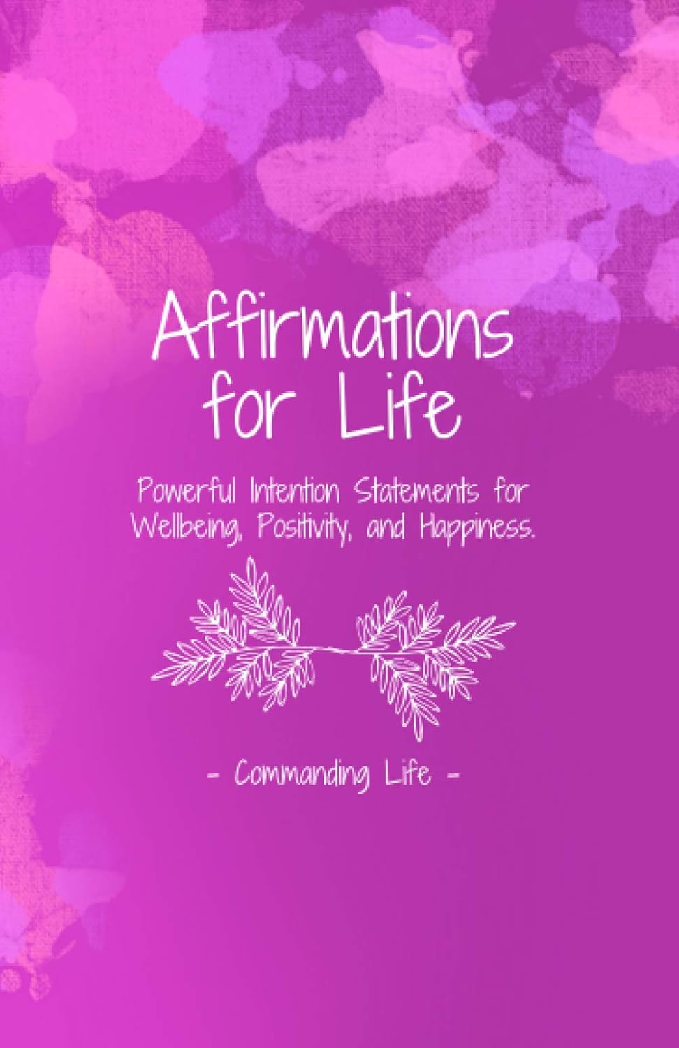 Affirmations for Life: Powerful Intention Statements for Wellbeing ...