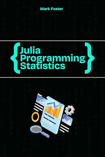 Julia Programming For Statistics Statistical Methods And Applications Using Julias Powerful