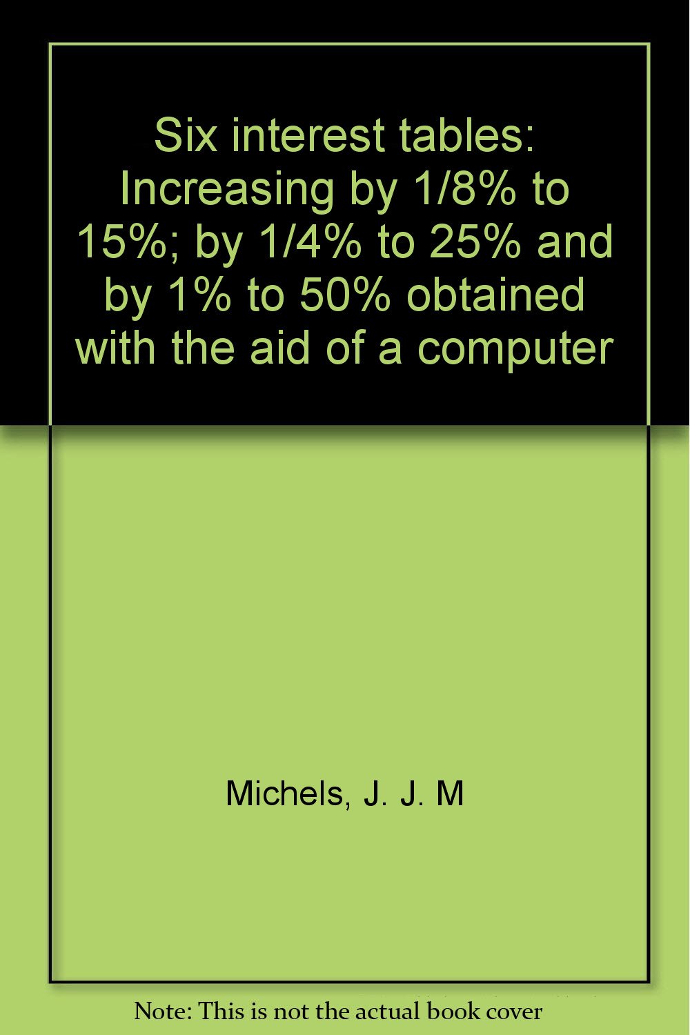 Six interest tables: Increasing by 1/8% to 15%; by 1/4% to 25% and by 1 ...