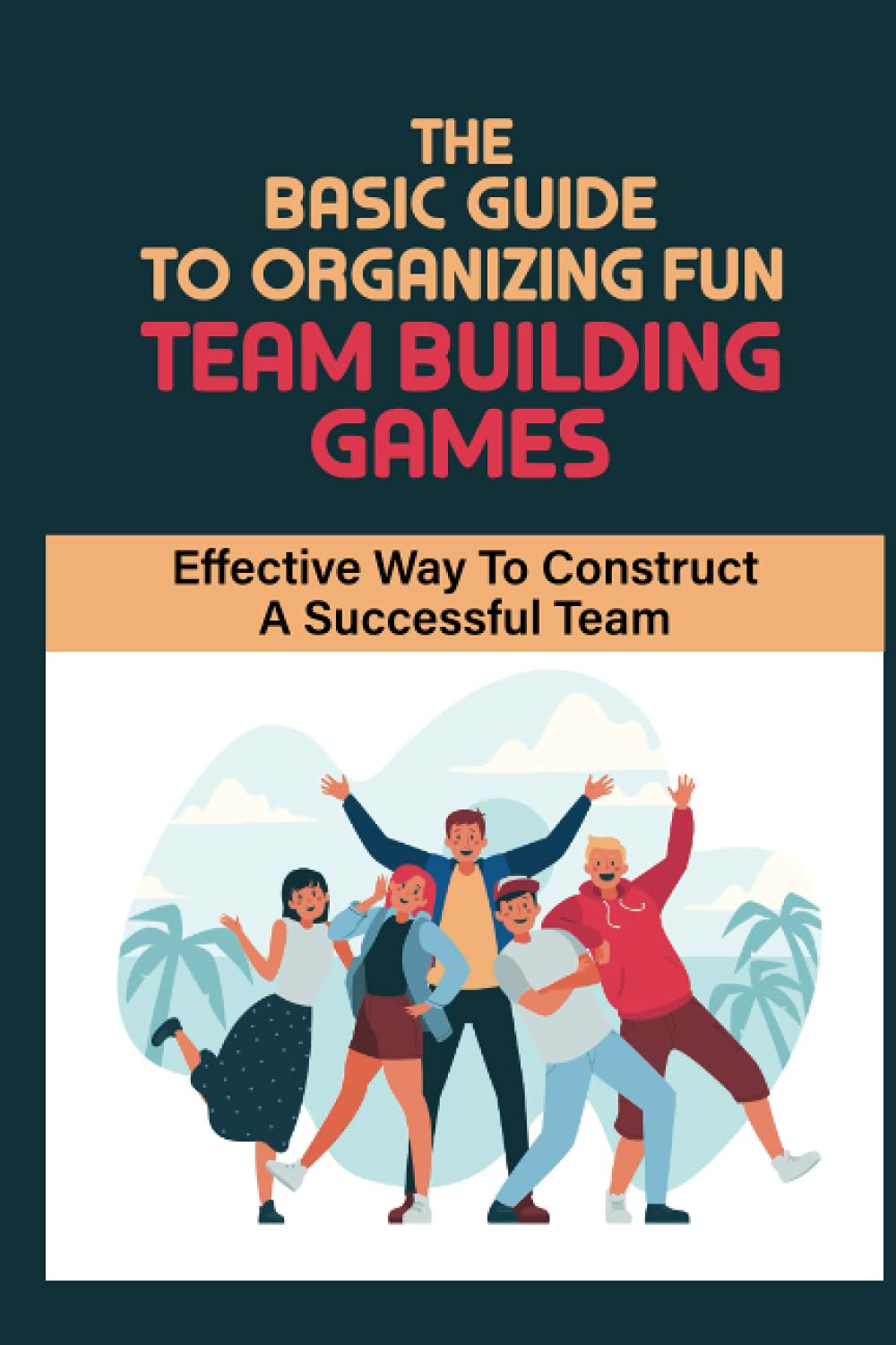 Buy The Basic Guide To Organizing Fun Team Building Games: Effective ...