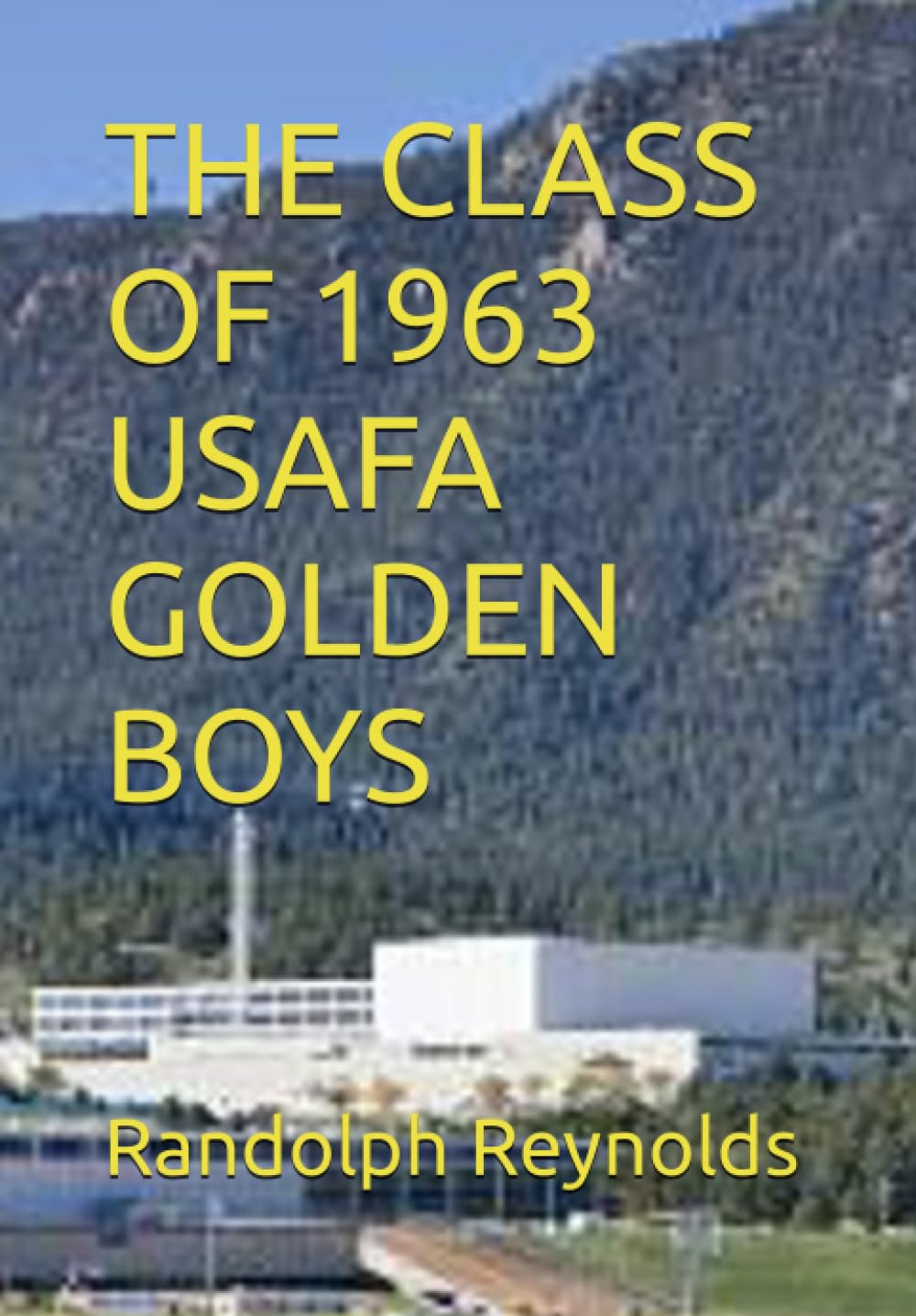 THE CLASS OF 1963 USAFA GOLDEN BOYS: Reynolds, Randolph S ...