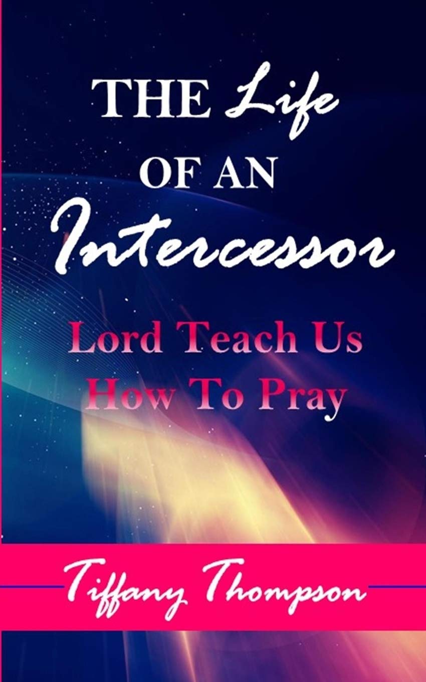 The Life Of An Intercessor: Teach Us How To Pray: Thompson, Tiffany ...