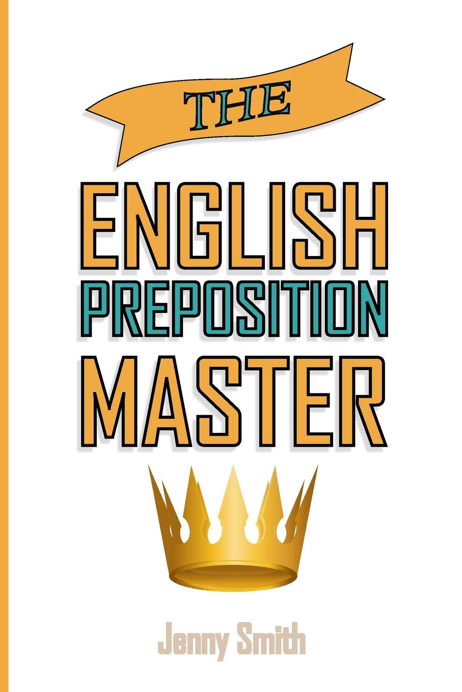 The English Preposition Master: 460 Preposition Uses to SUPER-POWER Your English Skills: Smith ...