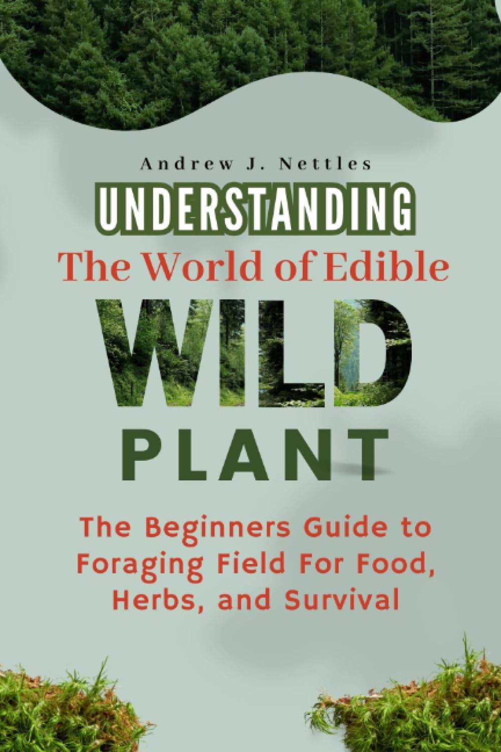 Understanding The World of Edible Wild Plants: The Beginners Guide to ...