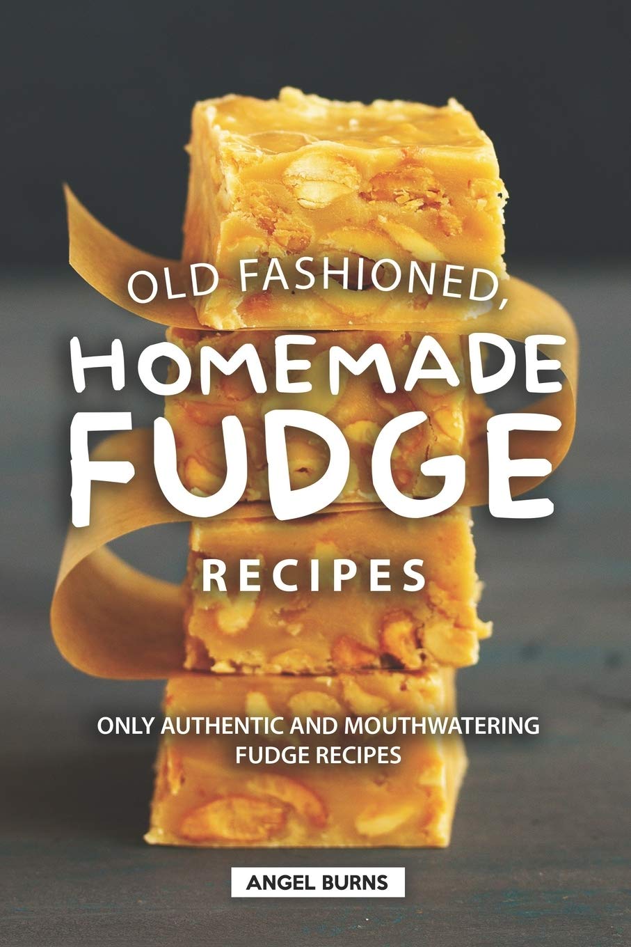 Old Fashioned, Homemade Fudge Recipes: Only Authentic and Mouthwatering ...