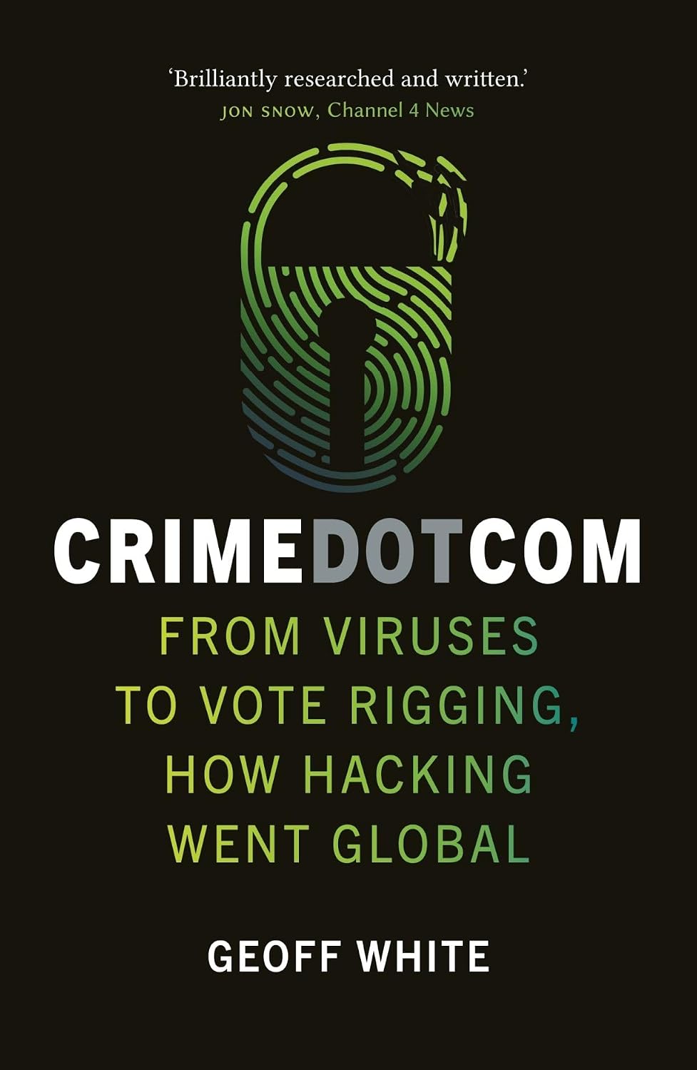 Crime Dot Com: From Viruses to Vote Rigging, How Hacking Went Global ...