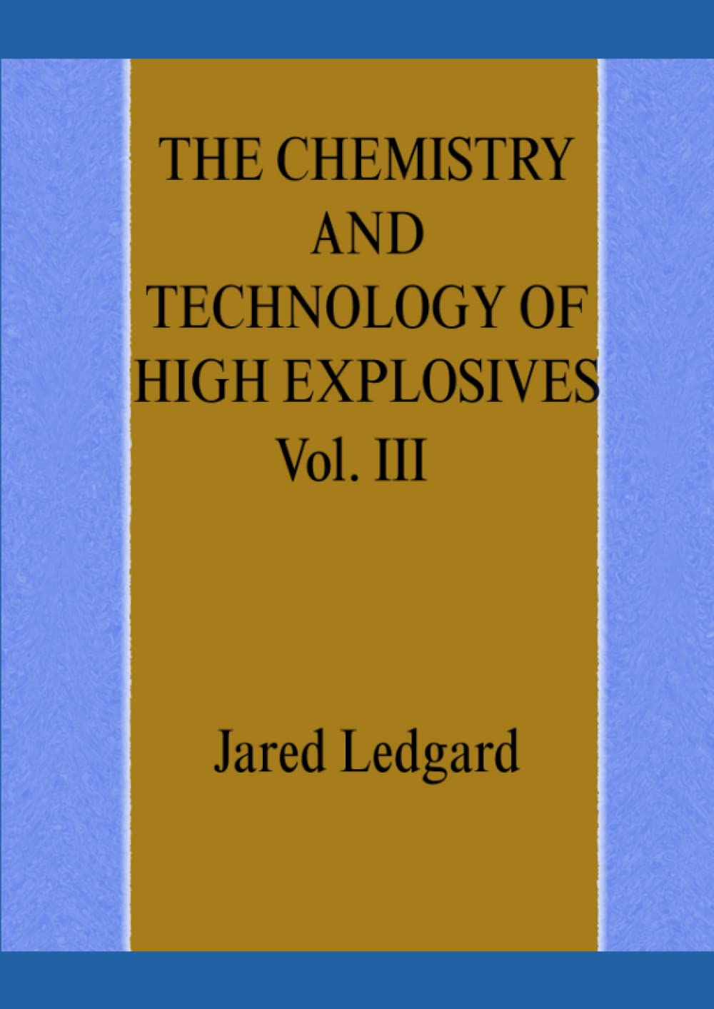 THE CHEMISTRY AND TECHOLOGY OF HIGH EXPLOSIVES Vol. III: Ledgard, Jared ...