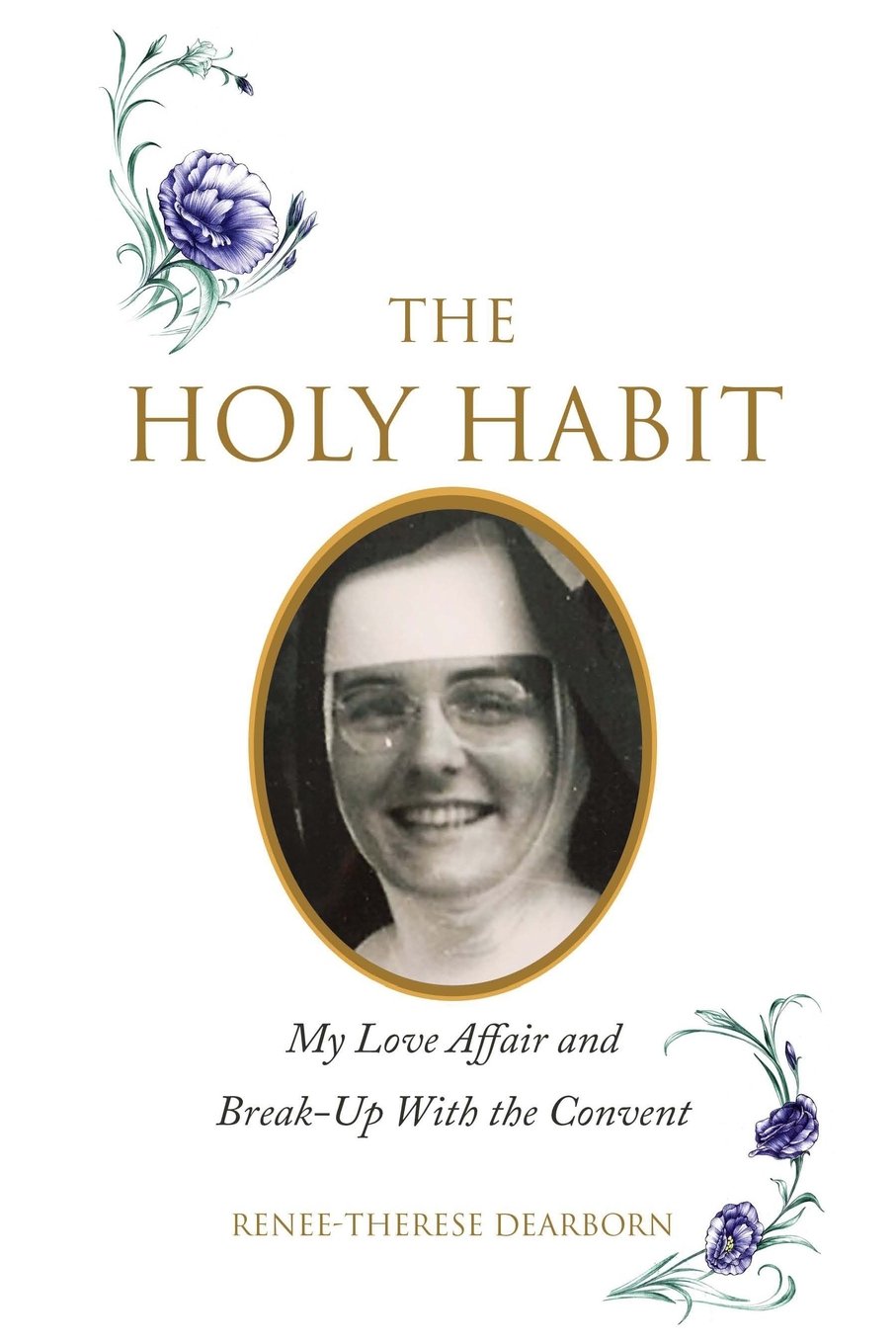 The Holy Habit: My Love Affair and Break-Up With the Convent: Dearborn ...