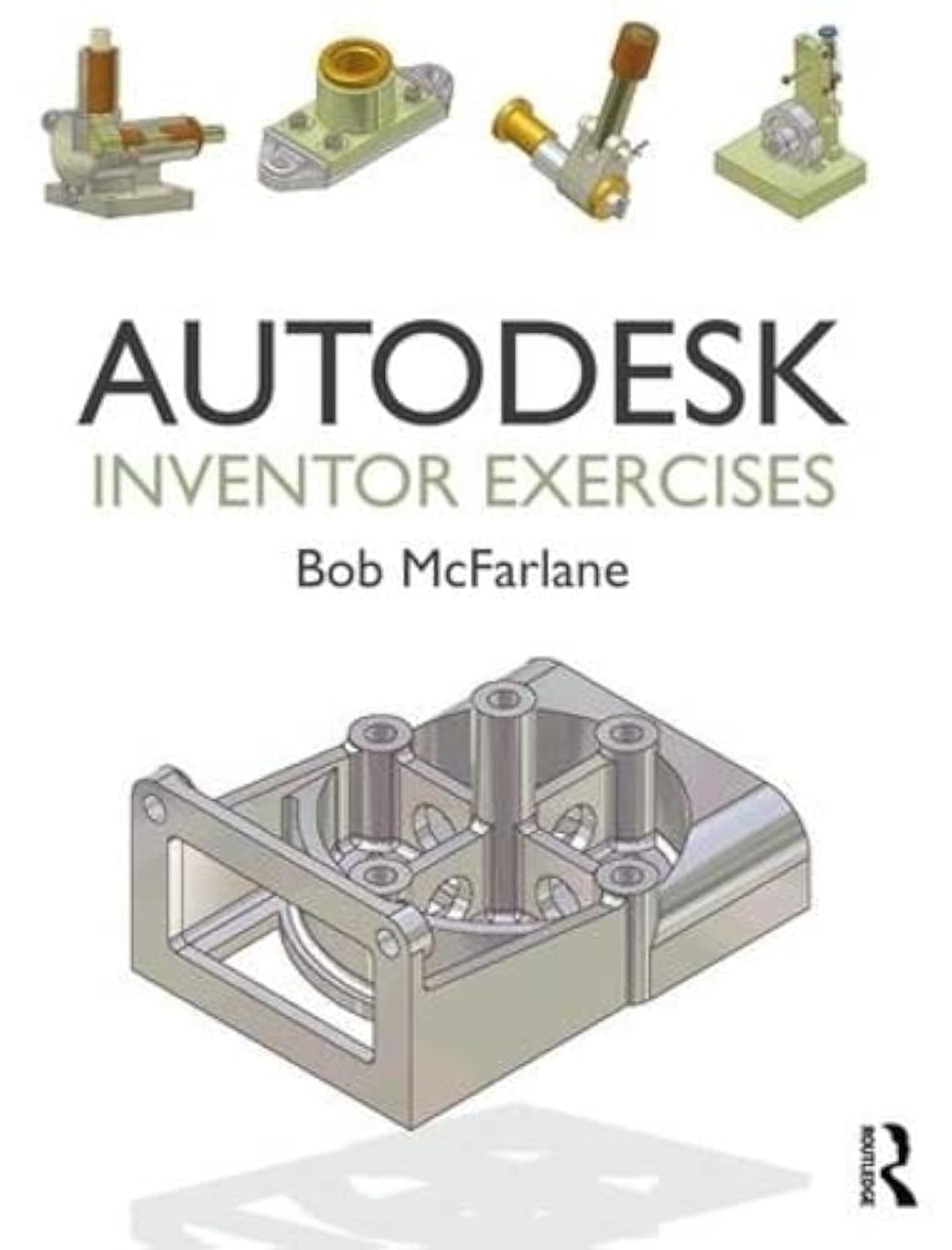 Autodesk Inventor Exercises For Autodesk® Inventor® And Other Feature Based Modelling Software