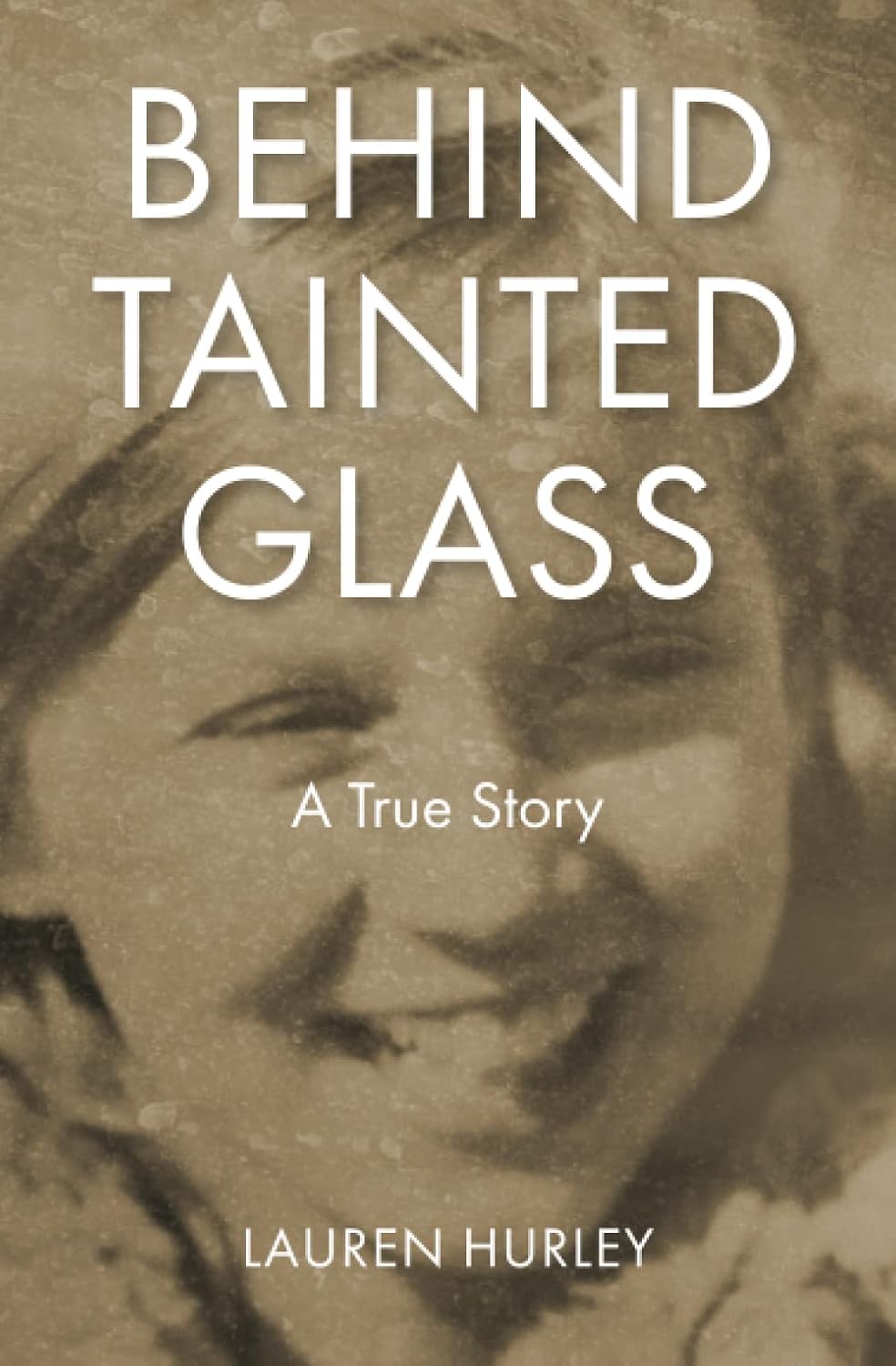 Behind Tainted Glass: A True Story: Hurley, Lauren: 9798218083373 ...