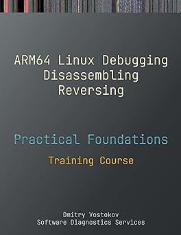 Practical Foundations of ARM64 Linux Debugging, Disassembling, Reversing: Training Course ...