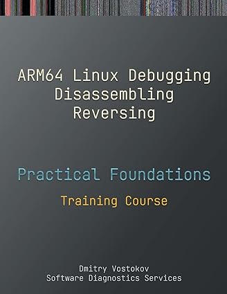Practical Foundations of ARM64 Linux Debugging, Disassembling, Reversing: Training Course ...