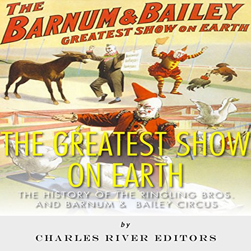The Greatest Show on Earth: The History of the Ringling Bros. and ...