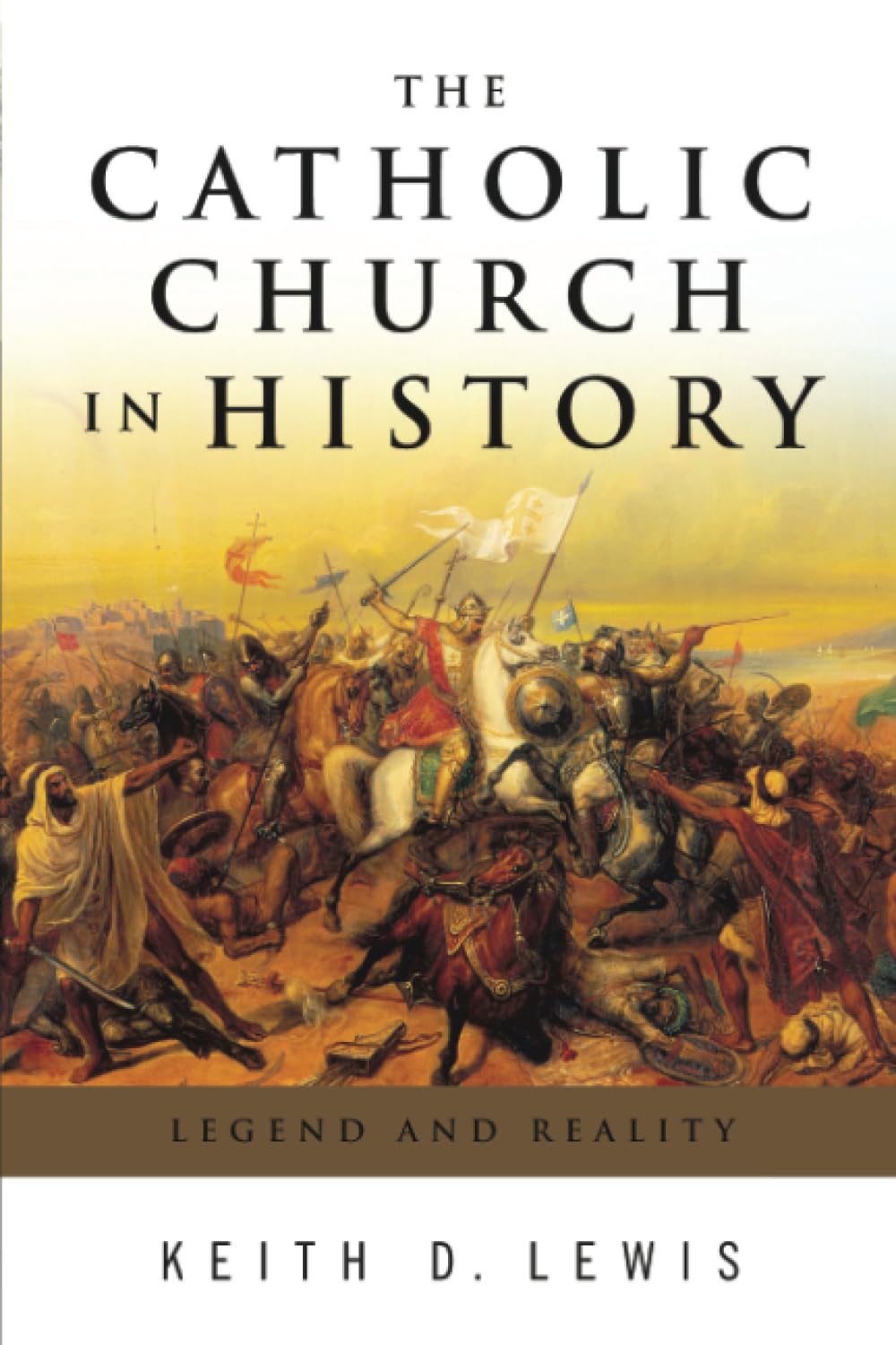 The Catholic Church in History: Legend and Reality: Keith D. Lewis ...