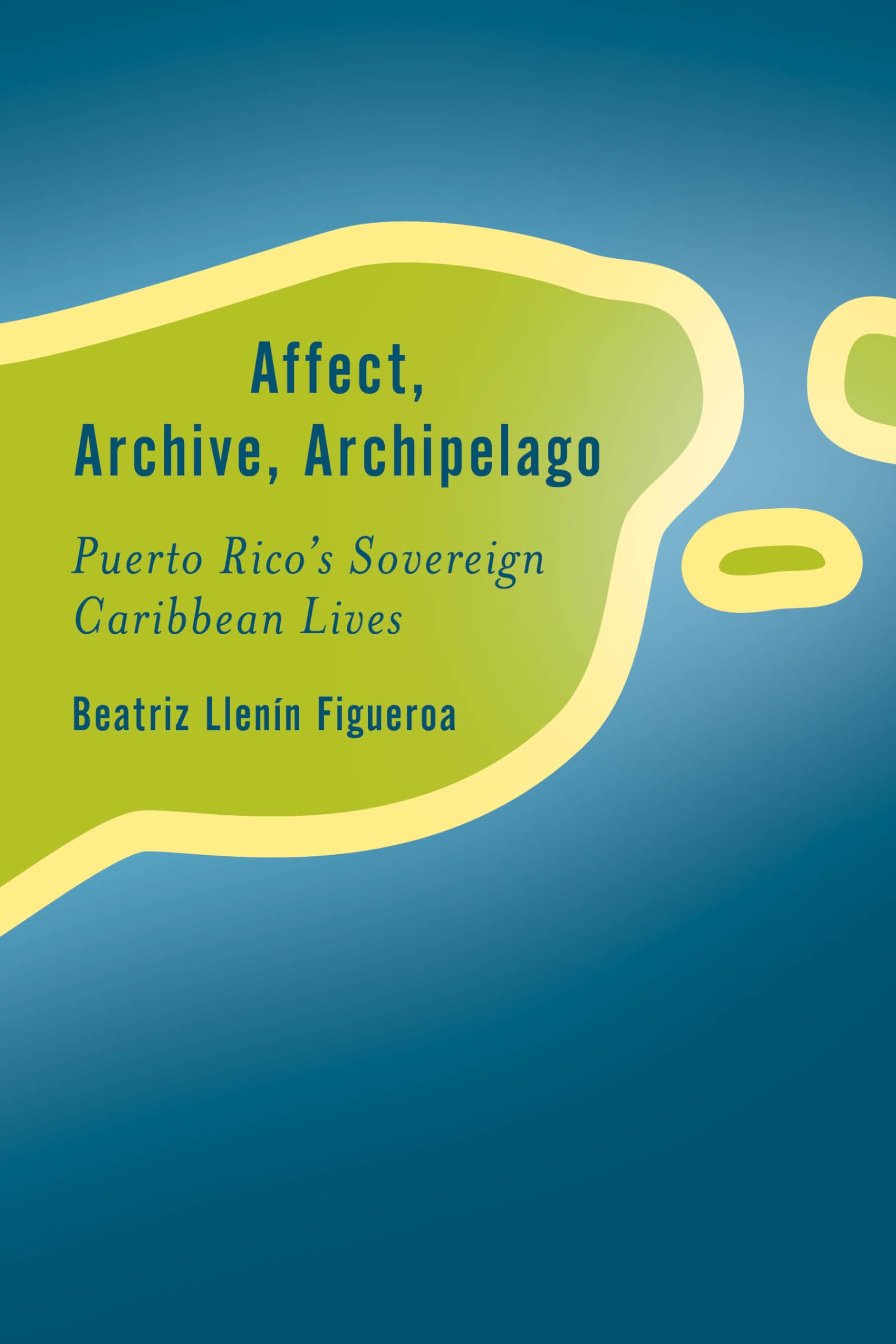 Affect, Archive, Archipelago: Puerto Rico’s Sovereign Caribbean Lives (Rethinking the Island ...