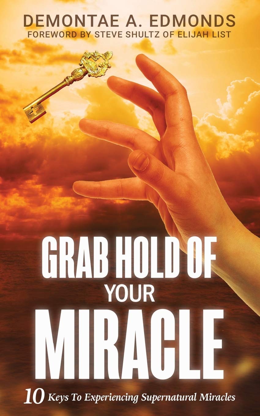 Grab Hold Of Your Miracle: 10 Keys to Experiencing Supernatural ...