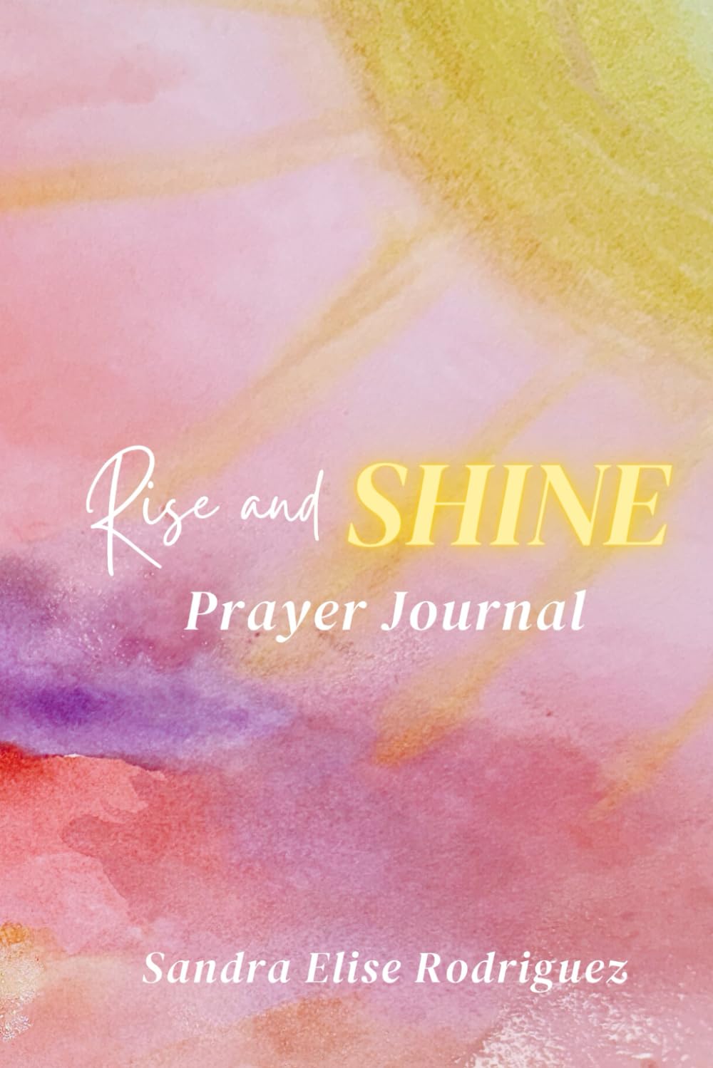 Rise and Shine: Prayer Journal: Rodriguez, Sandra Elise: Amazon.com: Books