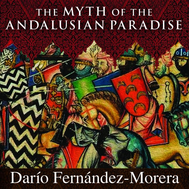 The Myth of the Andalusian Paradise: Muslims, Christians, and Jews ...